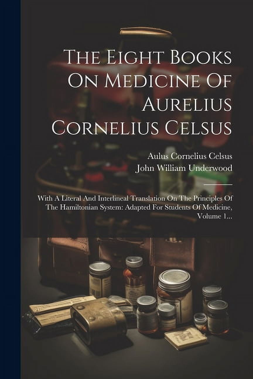 The Eight Books On Medicine Of Aurelius Cornelius Celsus: With A Literal And Interlineal ...