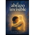 El Abrazo Invisible: El primer libro para aprender a vivir con ...