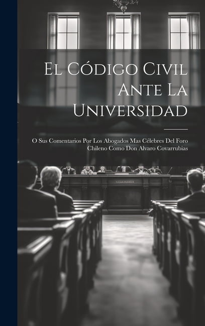 El Código Civil Ante La Universidad : O Sus Comentarios Por Los Abogados Mas Célebres Del Foro ...