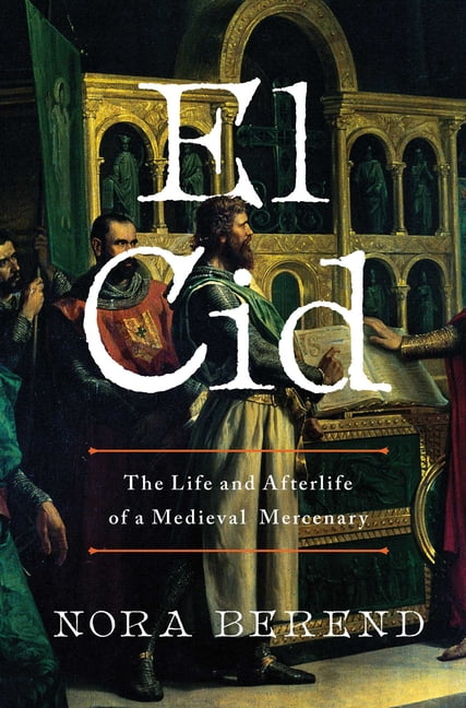 El Cid: The Life and Afterlife of a Medieval Mercenary, (Hardcover ...