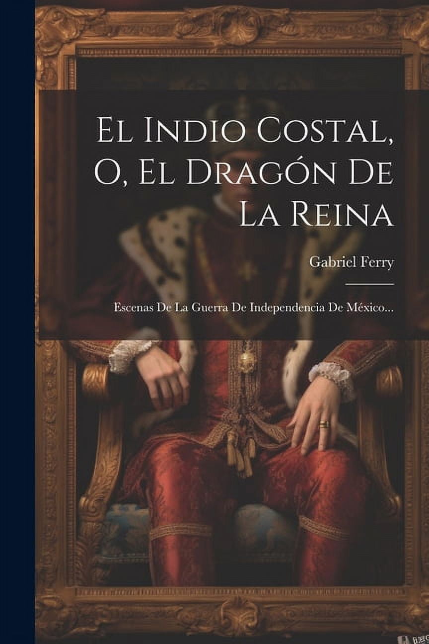 El Indio Costal, O, El Dragón De La Reina : Escenas De La Guerra De ...