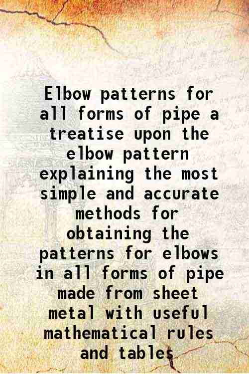 Elbow patterns for all forms of pipe a treatise upon the elbow pattern ...