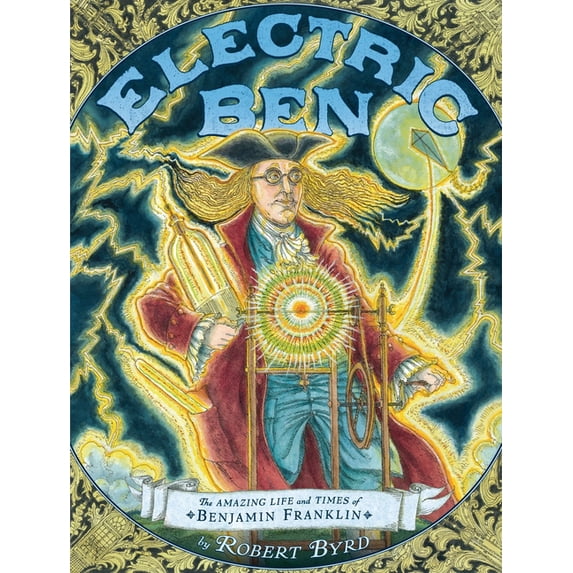 Electric Ben: The Amazing Life and Times of Benjamin Franklin ...