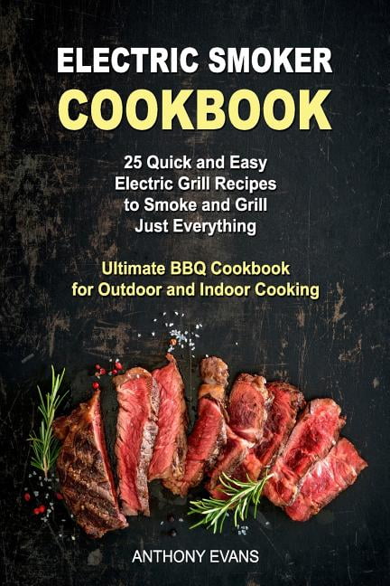 Electric Smoker Cookbook: 25 Quick and Easy Electric Grill Recipes to ...