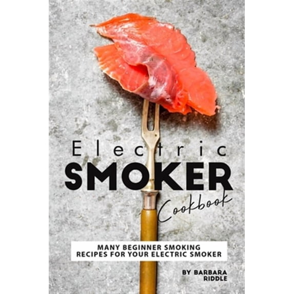 Electric Smoker Cookbook: Many Beginner Smoking Recipes for Your ...
