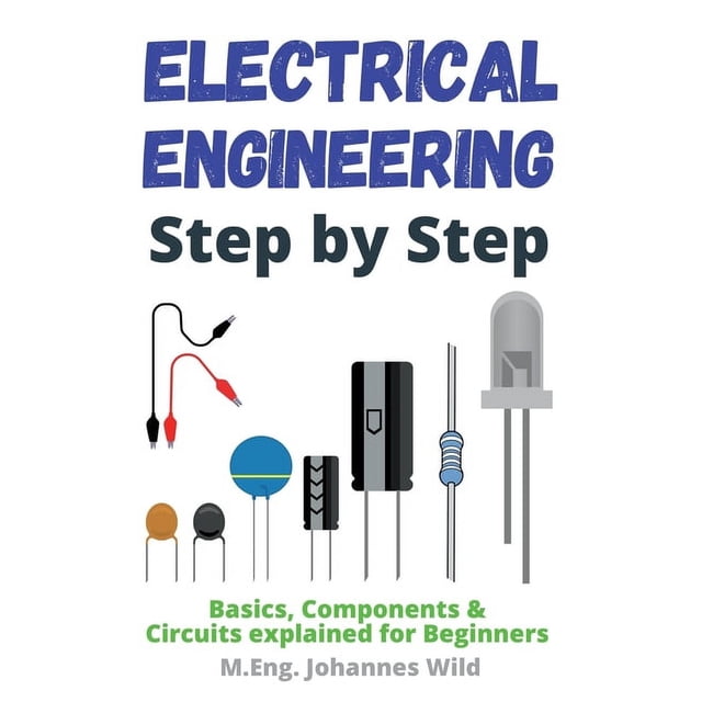 Electrical Engineering Step by Step: Basics, Components & Circuits explained for Beginners ...