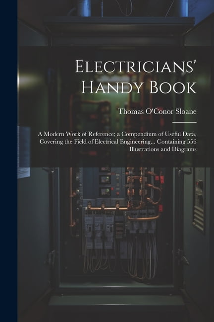 Electricians' Handy Book: A Modern Work of Reference; a Compendium of ...