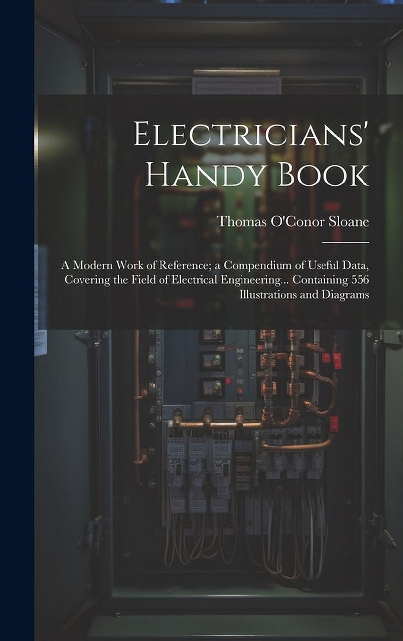 Electricians' Handy Book: A Modern Work of Reference; a Compendium of ...