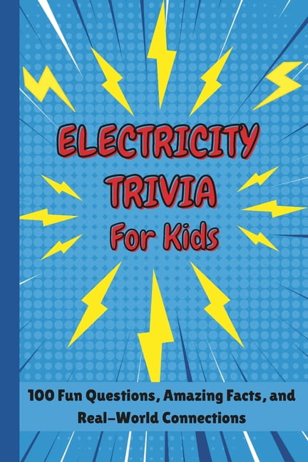 Electricity Trivia For Kids: 100 Fun Questions, Amazing Facts, and Real ...