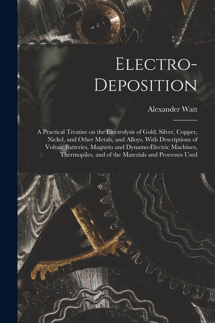 Electro-deposition: A Practical Treatise on the Electrolysis of Gold ...