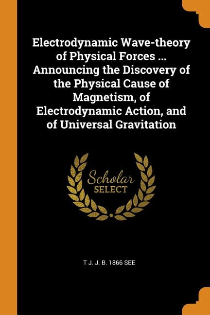 Electrodynamic Wave-Theory of Physical Forces . Announcing the ...