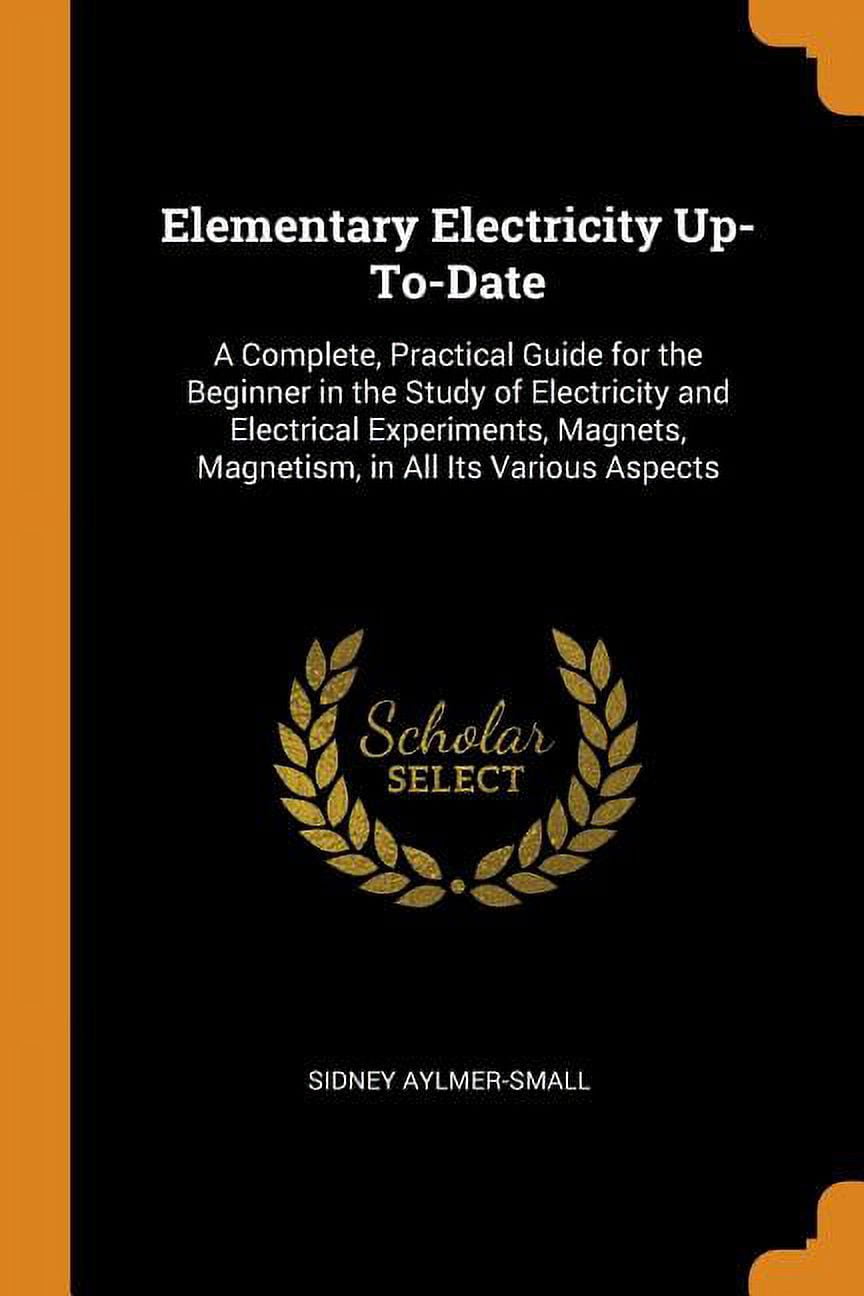 Elementary Electricity Up-To-Date : A Complete, Practical Guide for the ...