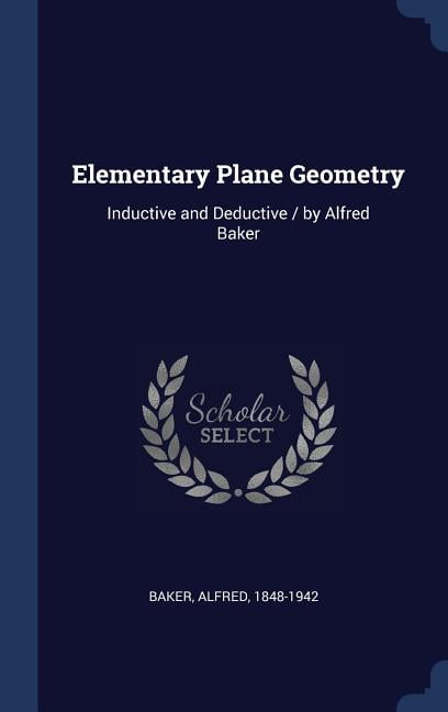 Elementary Plane Geometry: Inductive And Deductive / By Alfred Baker ...