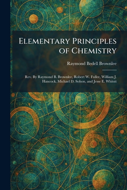 Elementary Principles of Chemistry: Rev. By Raymond B. Brownlee, Robert ...