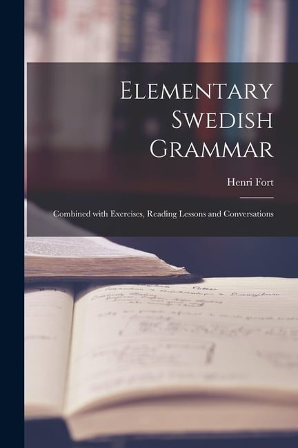 Elementary Swedish Grammar: Combined With Exercises, Reading Lessons ...