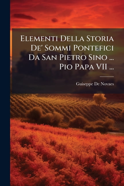 Elementi Della Storia De' Sommi Pontefici Da San Pietro Sino ... Pio ...