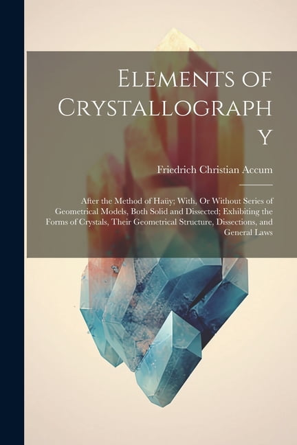 Elements of Crystallography: After the Method of Haüy; With, Or Without Series of Geometrical ...