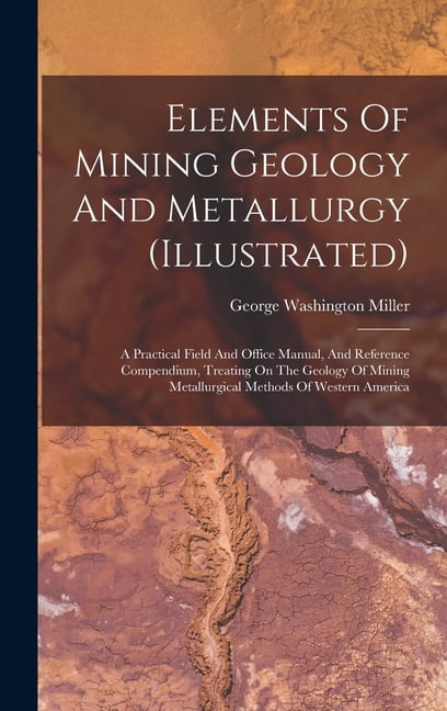 Elements Of Mining Geology And Metallurgy (illustrated): A Practical ...