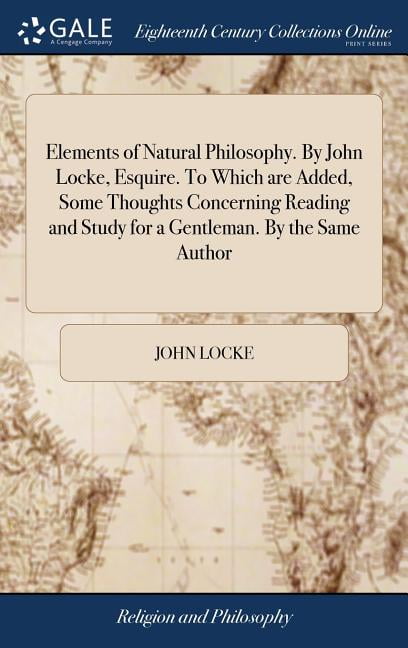 Elements of Natural Philosophy. By John Locke, Esquire. To Which are ...