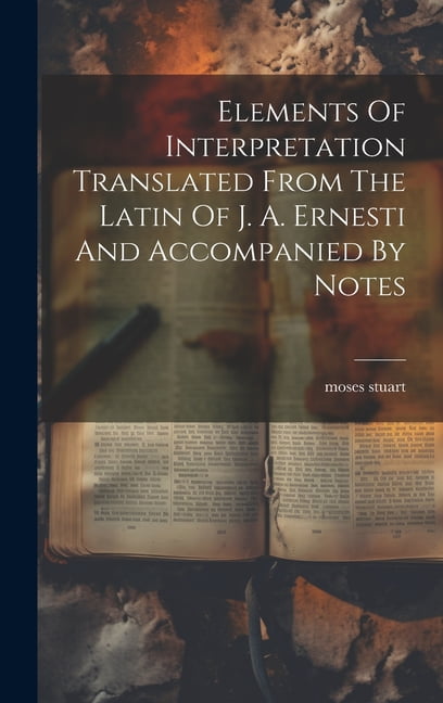 Elements Of Interpretation Translated From The Latin Of J. A. Ernesti ...