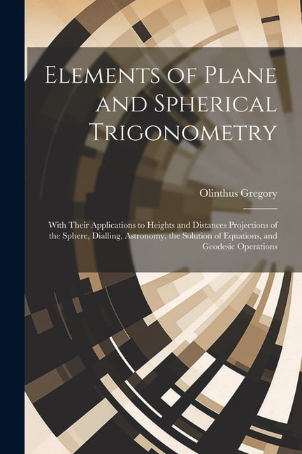 Elements of Plane and Spherical Trigonometry: With Their Applications to Heights and Distances ...