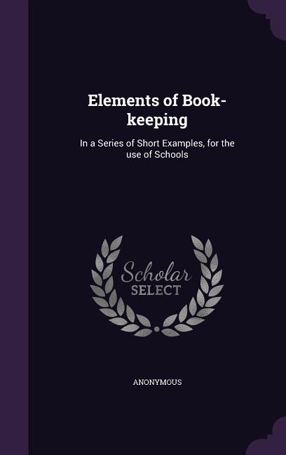 Elements of Book-keeping : In a Series of Short Examples, for the use ...