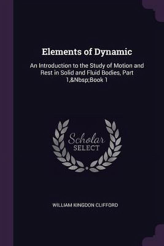 Elements of Dynamic : An Introduction to the Study of Motion and Rest ...