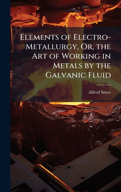 Elements of Electro-Metallurgy, Or, the Art of Working in Metals by the ...