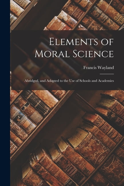 Elements of Moral Science : Abridged, and Adapted to the Use of Schools ...