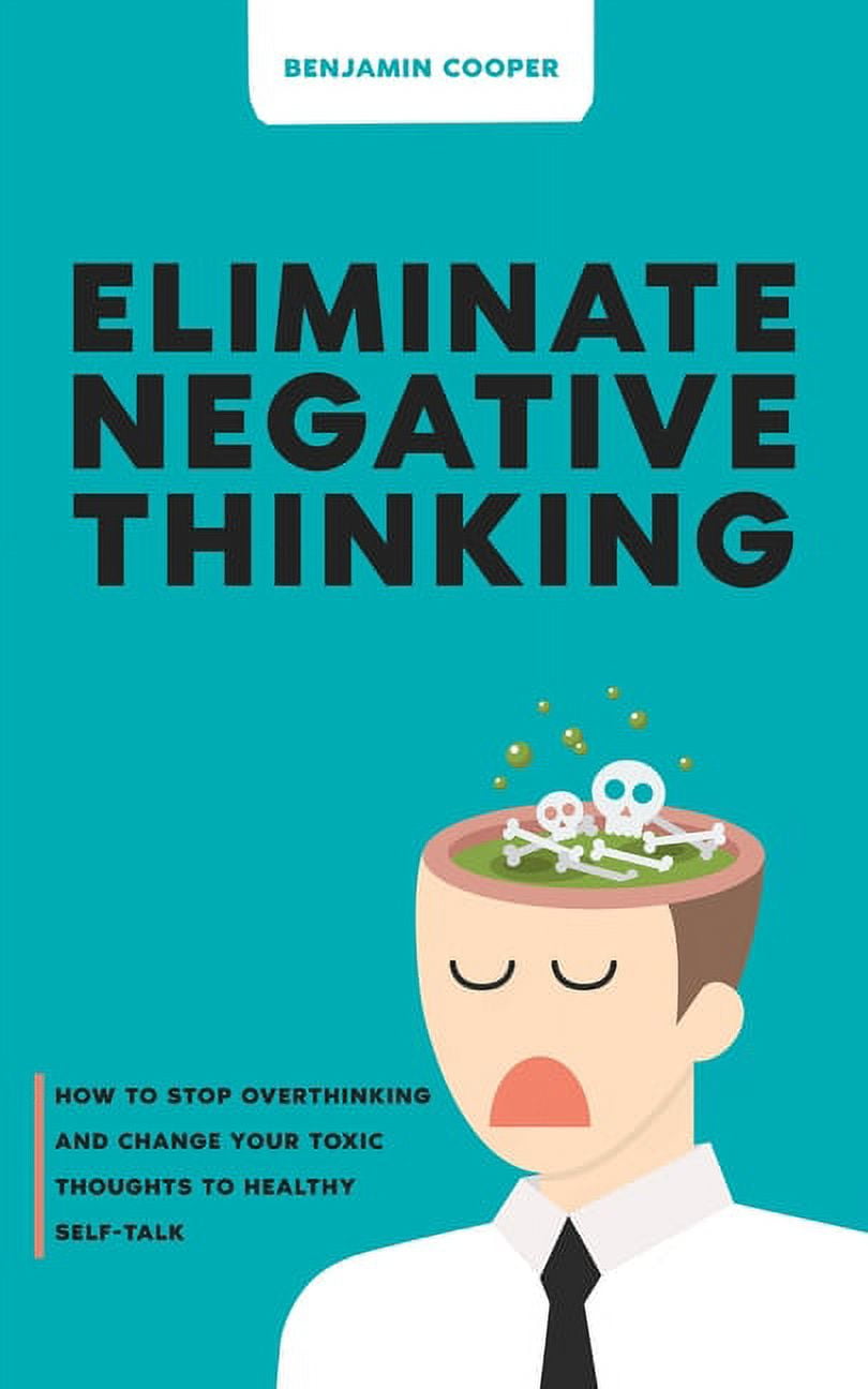 Eliminate Negative Thinking: How To Stop Overthinking Thinking And ...