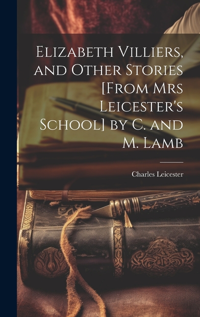 Elizabeth Villiers, and Other Stories [From Mrs Leicester's School] by ...