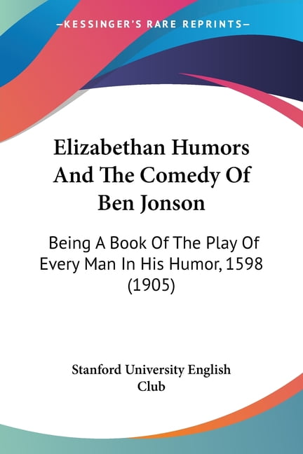 Elizabethan Humors And The Comedy Of Ben Jonson: Being A Book Of The ...
