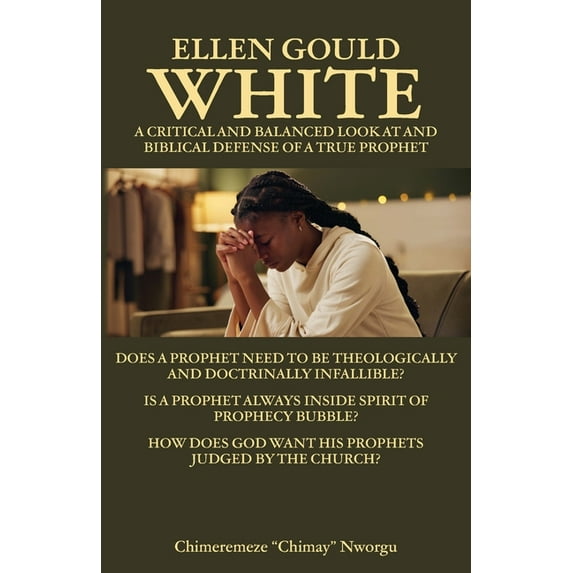 Ellen Gould White - A Critical and Balanced Look at and Biblical Defense of a True Prophet: Does ...