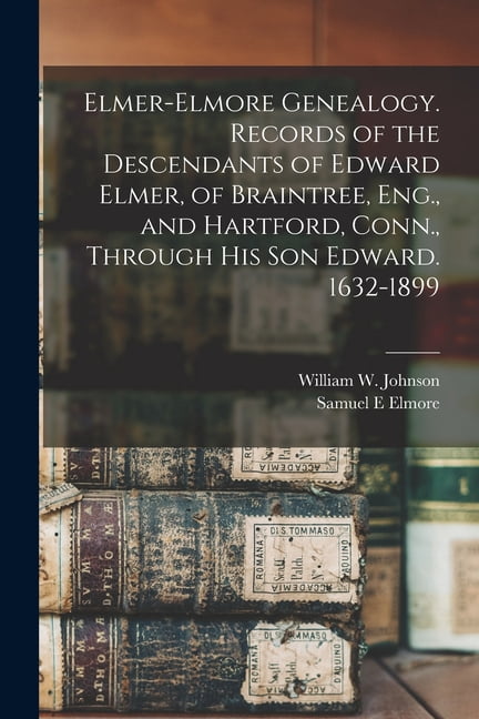 Elmer-Elmore Genealogy. Records of the Descendants of Edward Elmer, of ...