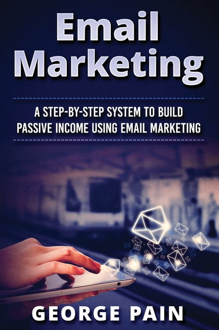 Email Marketing : A Step-by-Step System to Build Passive Income Using ...