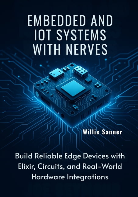 Embedded and IoT Systems with Nerves: Build Reliable Edge Devices with ...