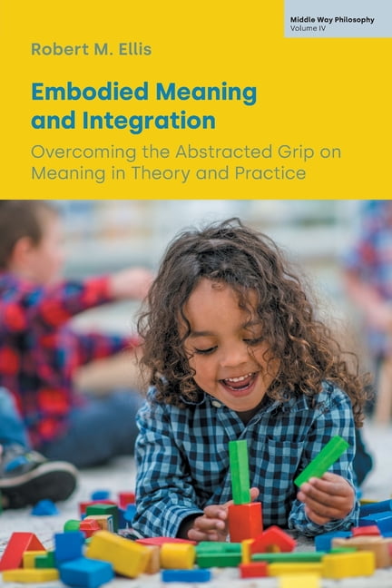 Embodied Meaning and Integration: Overcoming the Abstracted Grip on ...