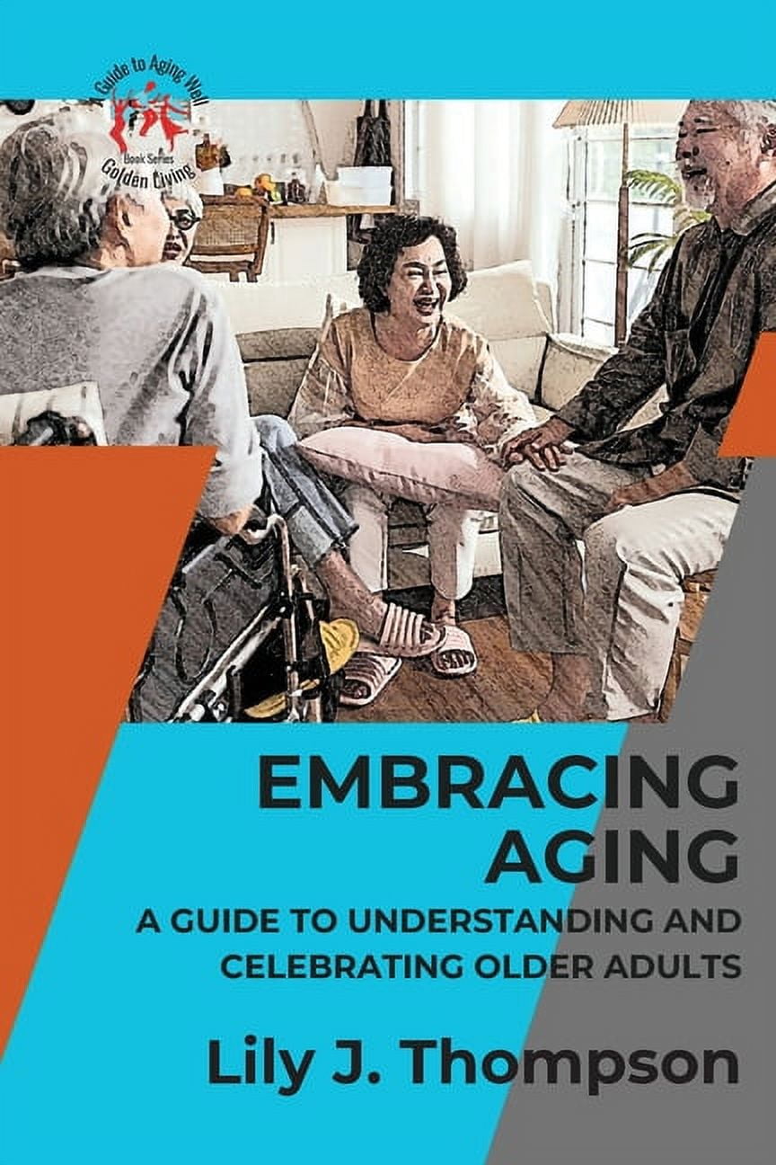 Embracing Aging-A Guide to Understanding and Celebrating Older Adults ...