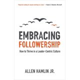 Embracing Followership: How to Thrive in a Leader-Centric Culture ...