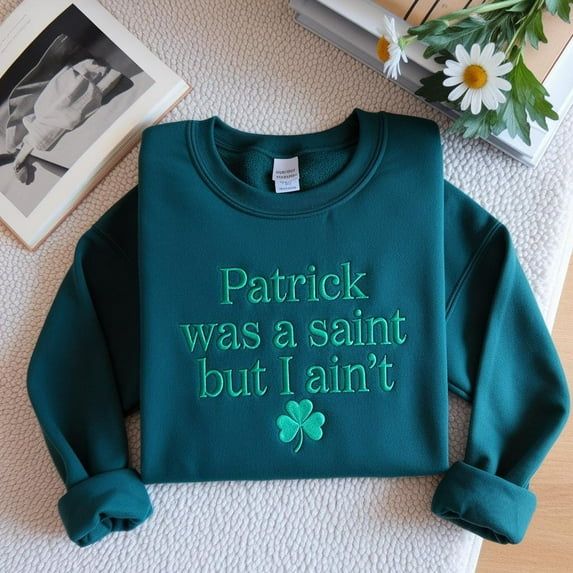 Embroidered Funny St Patrick’s Day Sweatshirt , Patrick Was A Saint But ...