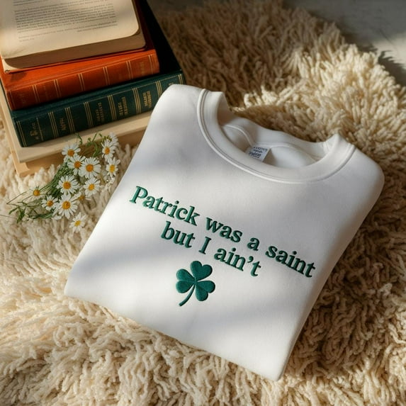 Embroidered Funny St Patrick’s Day Sweatshirt , Patrick Was A Saint But ...