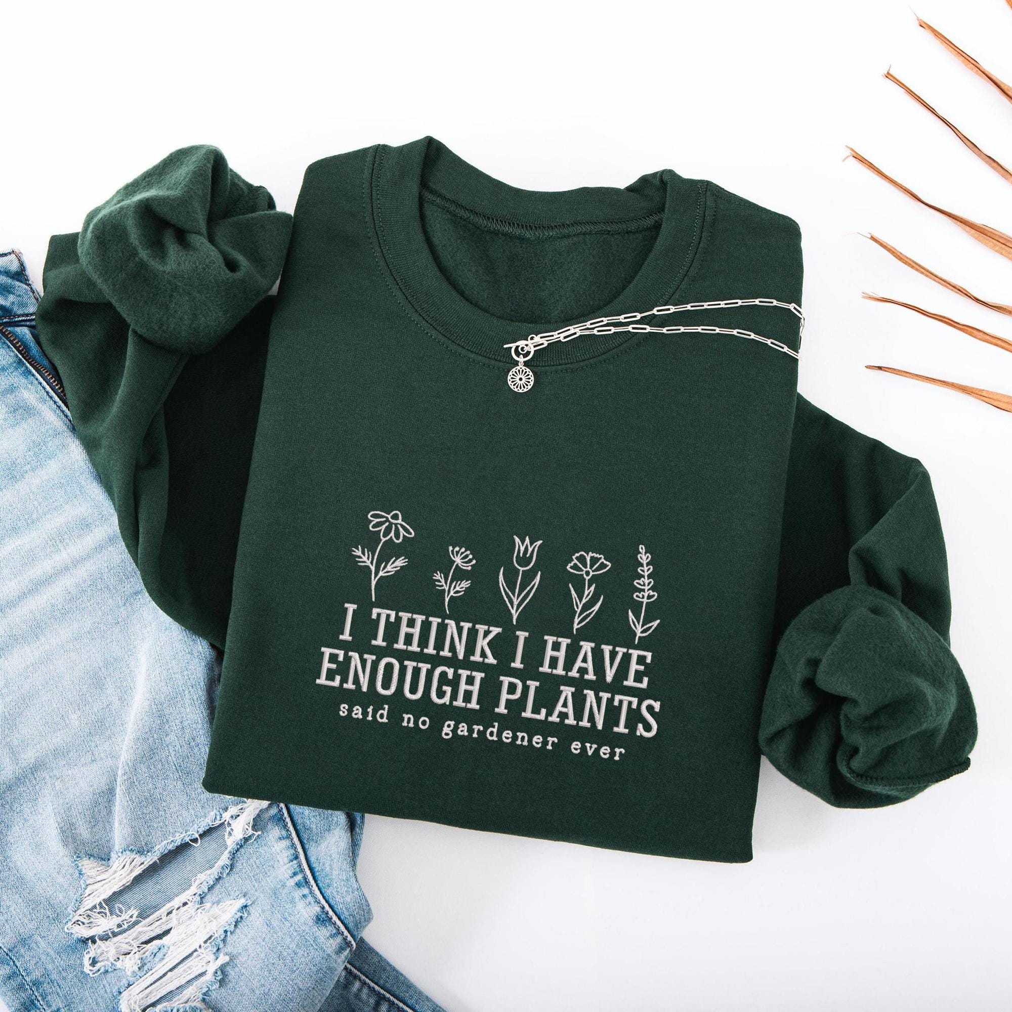 Embroidered I Think I Have Enough Plants Shirt, Gardener Sweatshirt ...