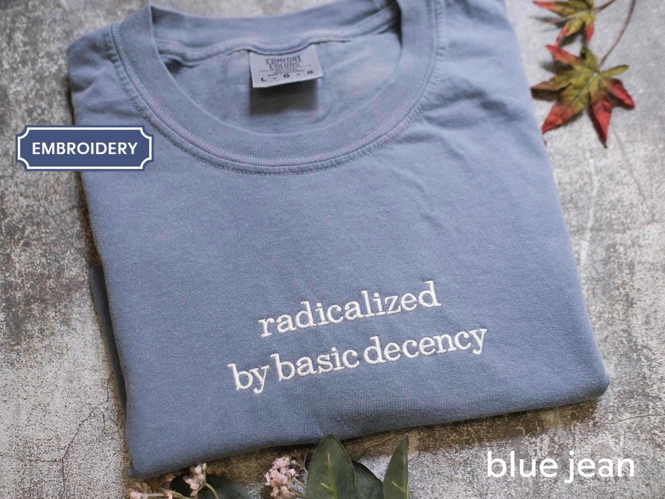 Embroidered Radicalized by basic decency Shirt, Political Protest Shirt ...