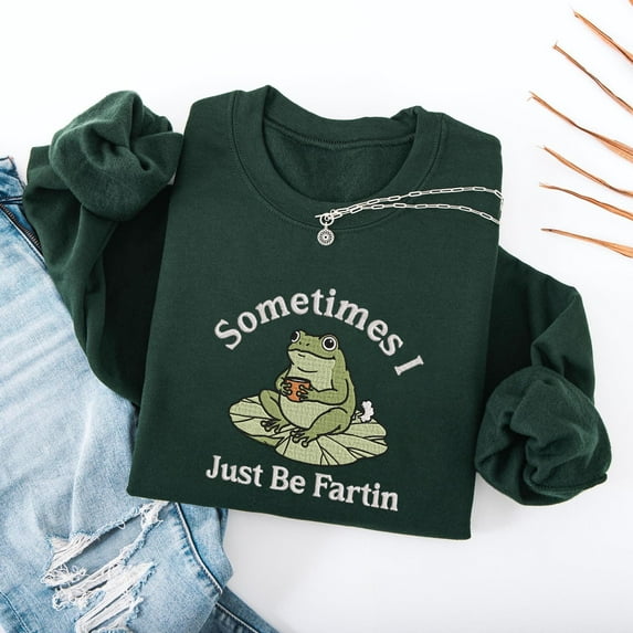 Embroidered Sometimes I Just Be Fartin Shirt, Funny Frog Sweatshirt ...