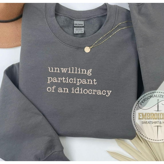 Embroidery Idiocracy Sweatshirt, Unwilling Participant Wear, Protest ...