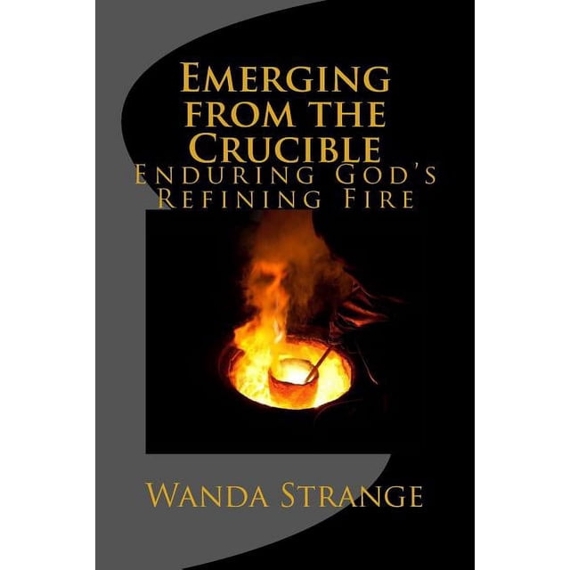 Emerging from the Crucible: Enduring God's Refining Fire - Walmart ...