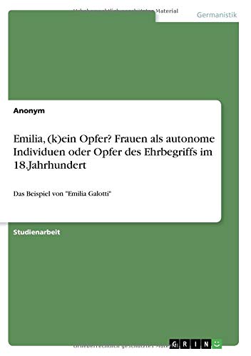 Emilia, (K)Ein Opfer? Frauen Als Autonome Individuen Oder Opfer Des Ehrbegriffs Im 18 ...