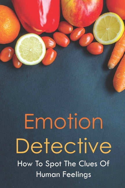 Emotion Detective : How To Spot The Clues Of Human Feelings ...