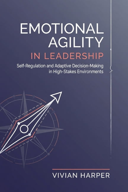 Emotional Agility in Leadership: Self-Regulation and Adaptive Decision ...