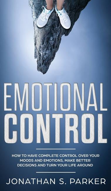 Emotional Control : How To Have Complete Control Over Your Moods and ...
